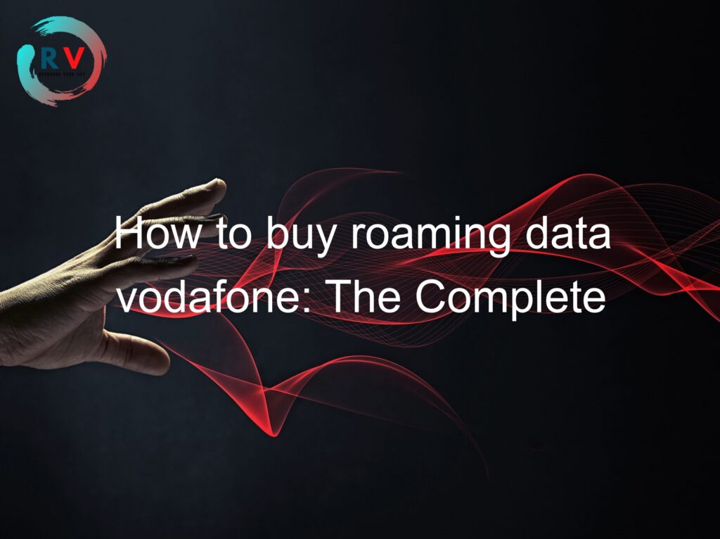 How to buy roaming data vodafone: The Complete Guide – RECHARGUE YOUR LIFE