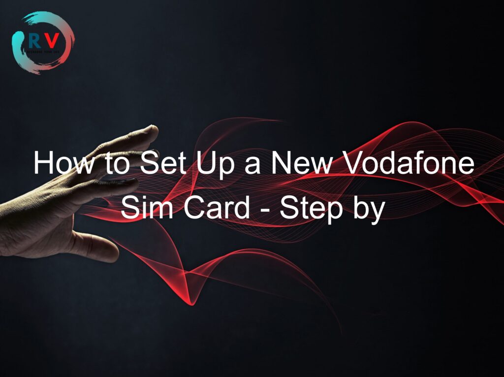 How to Set Up a New Vodafone Sim Card – Step by Step Guide – RECHARGUE ...