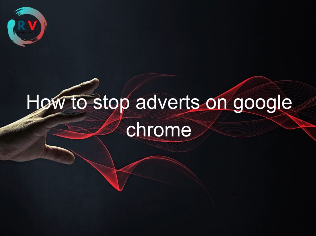 How to stop adverts on google chrome – RECHARGUE YOUR LIFE