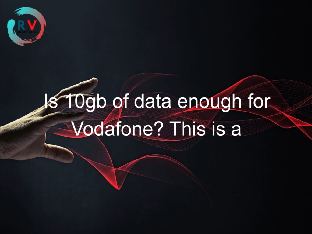 Is 10gb of data enough for Vodafone? This is a question that many ...