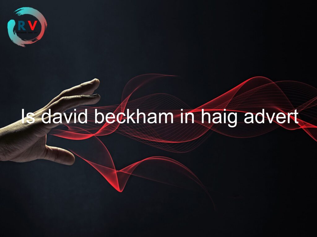 Is david beckham in haig advert – RECHARGUE YOUR LIFE