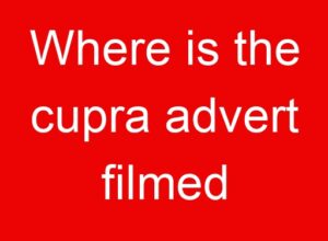 Where is the cupra advert filmed – RECHARGUE YOUR LIFE