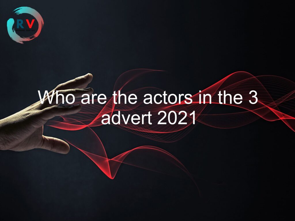 Who are the actors in the 3 advert 2021 – RECHARGUE YOUR LIFE
